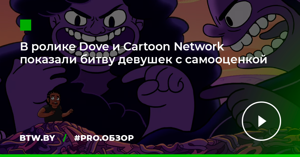 В ролике Dove и Cartoon Network показали битву девушек с самооценкой ...