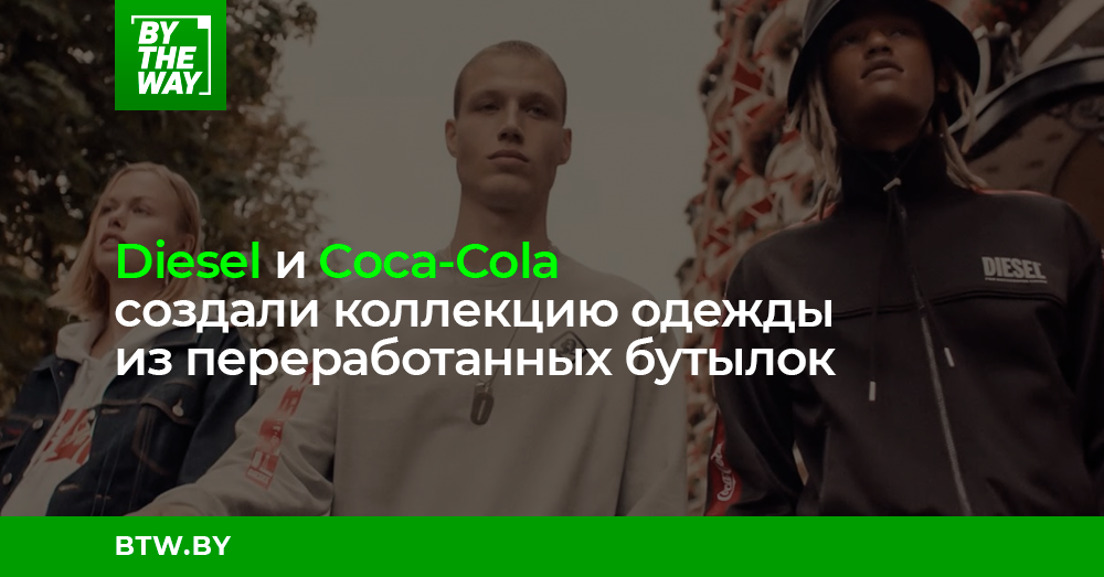 Diesel и Coca-Cola создали коллекцию одежды из переработанных бутылок ...