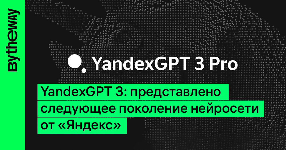 YandexGPT 3: представлено следующее поколение нейросети от «Яндекс» | The Bytheway – Портал ...